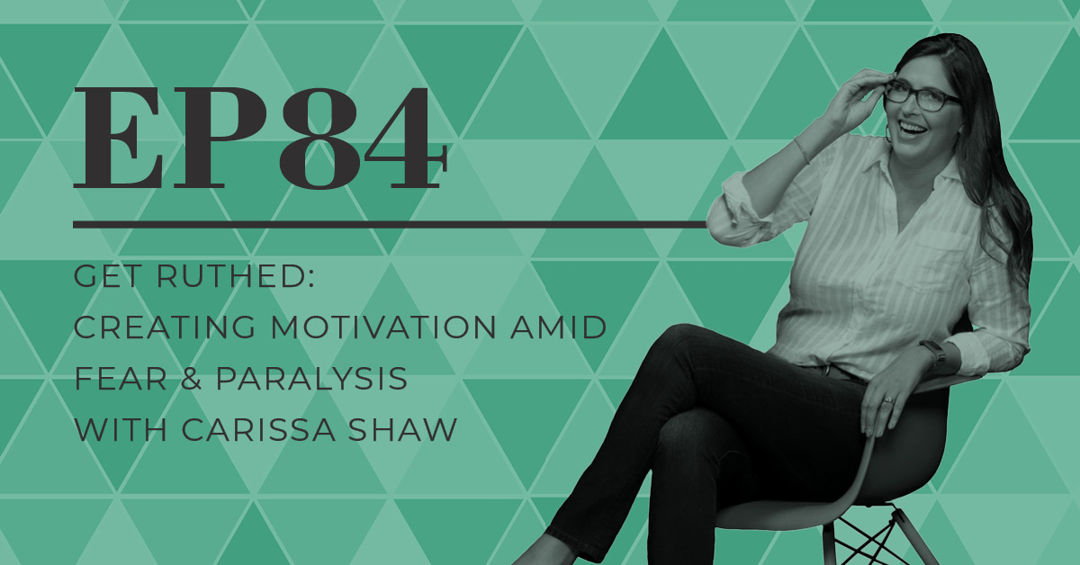 Get Ruthed: Creating Motivation Amid Fear & Paralysis with Carissa Shaw